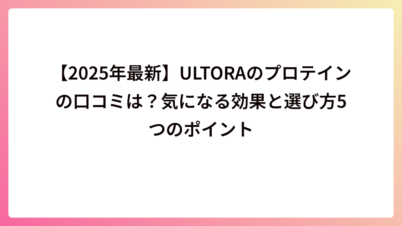 【2025年最新】ULTORAのプロテインの口コミは？気になる効果と選び方5つのポイント | ごわすdeごわす